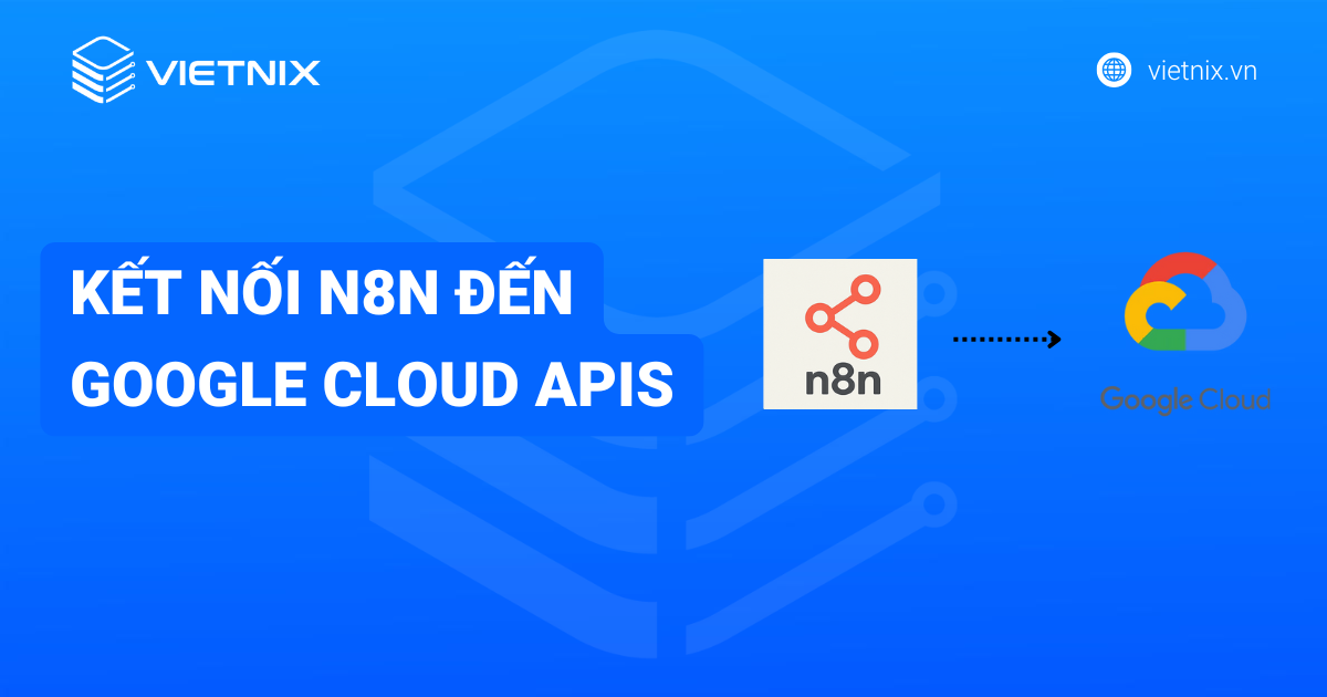 [2025] Hướng dẫn kết nối n8n đến Google Cloud APIs